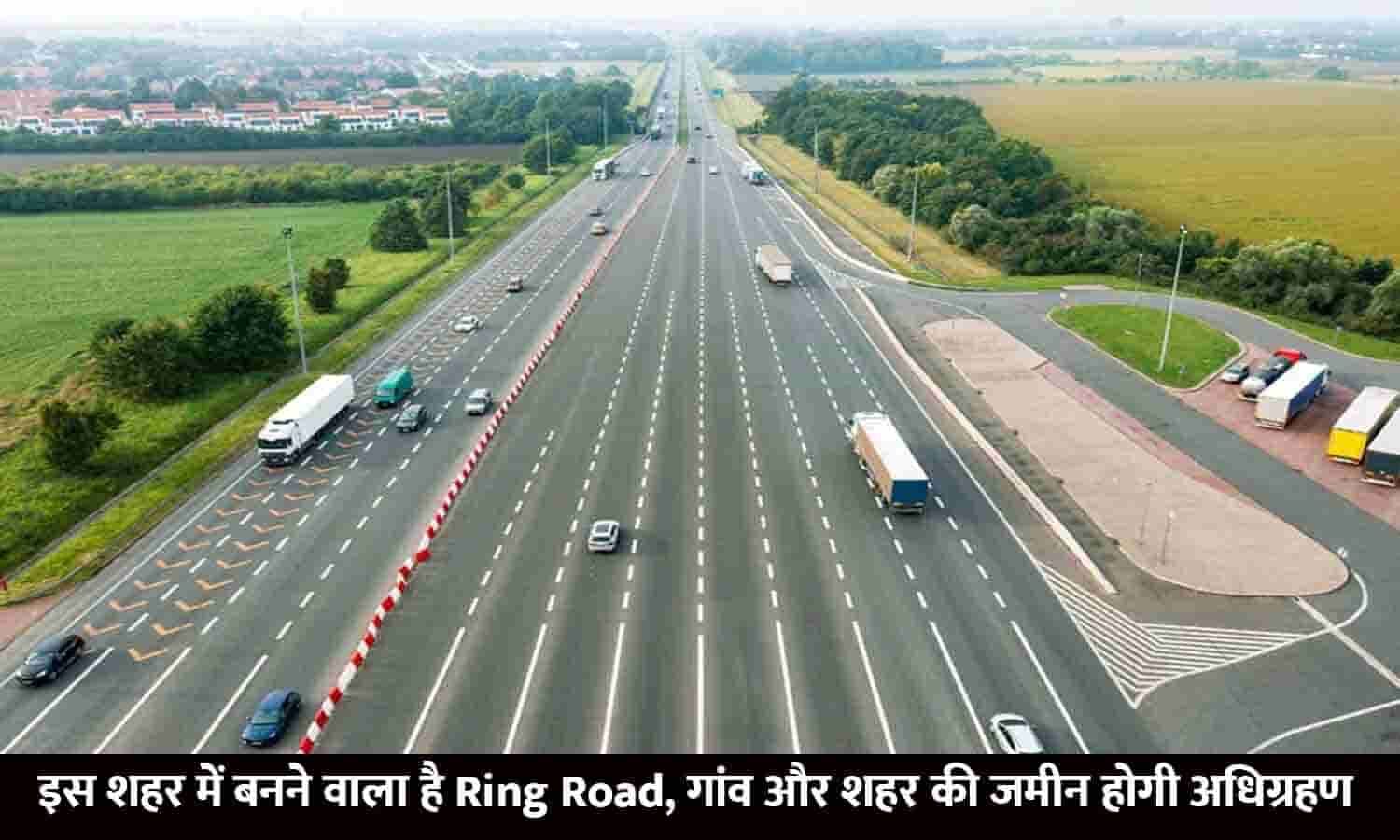 इस शहर में बनने वाला है Ring Road, गांव और शहर की जमीन होगी अधिग्रहण ...