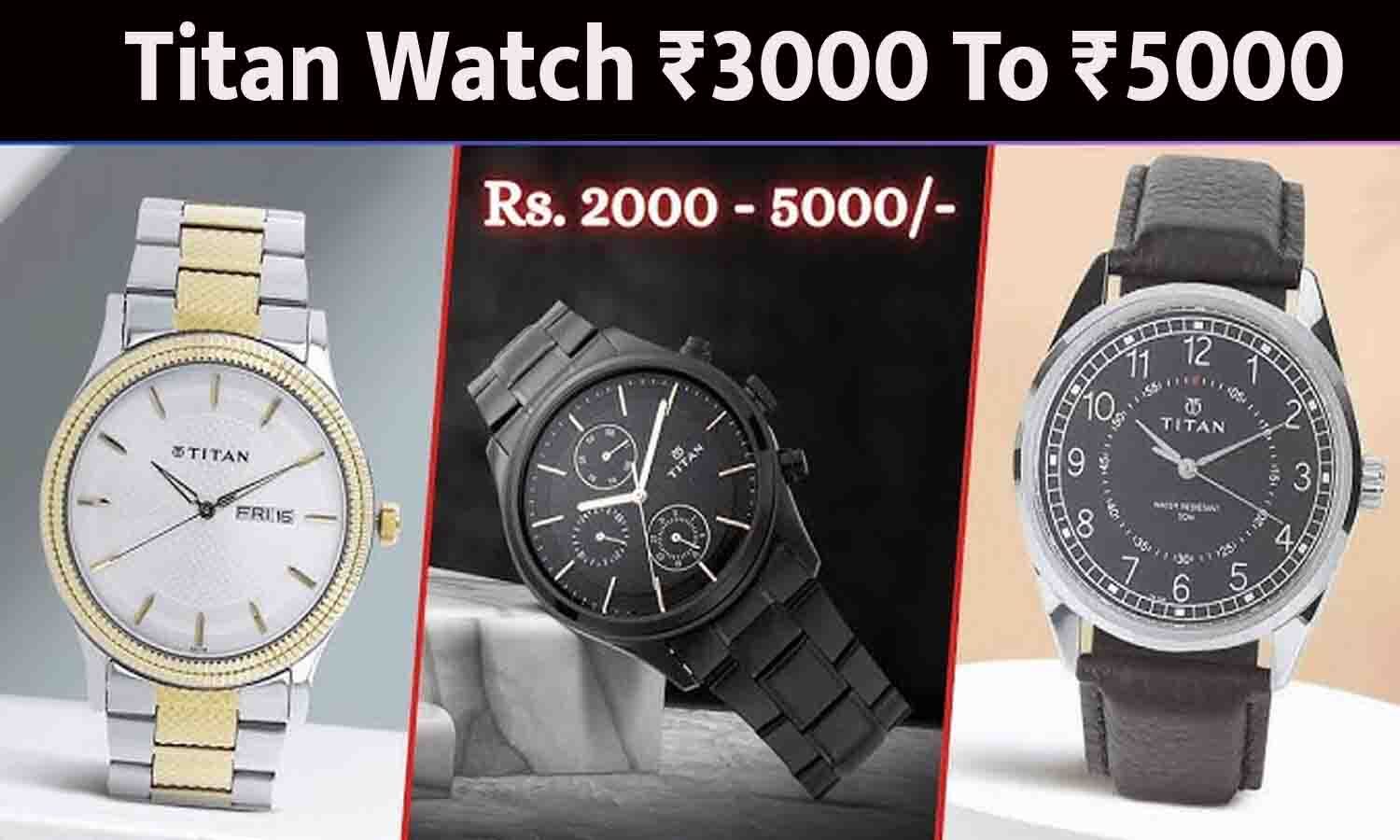 Titan Watch ₹3000 To ₹5000: Titan Watch ₹3000 से ₹5000 तक की Range में ...