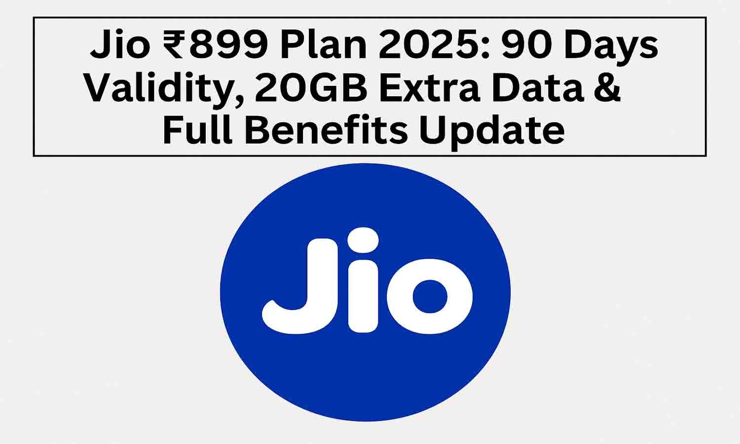 Jio ₹899 Plan 2025: 90 Days Validity, 20GB Extra Data & Full Benefits ...
